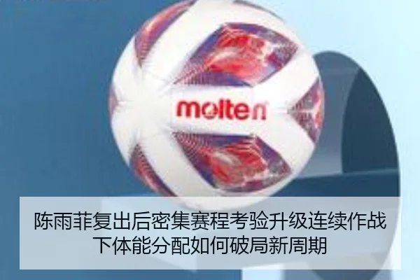 陈雨菲复出后密集赛程考验升级连续作战下体能分配如何破局新周期 - 直播吧